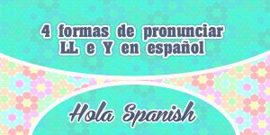 4 Ways to Pronounce LL and Y in Spanish - Spanish Circles